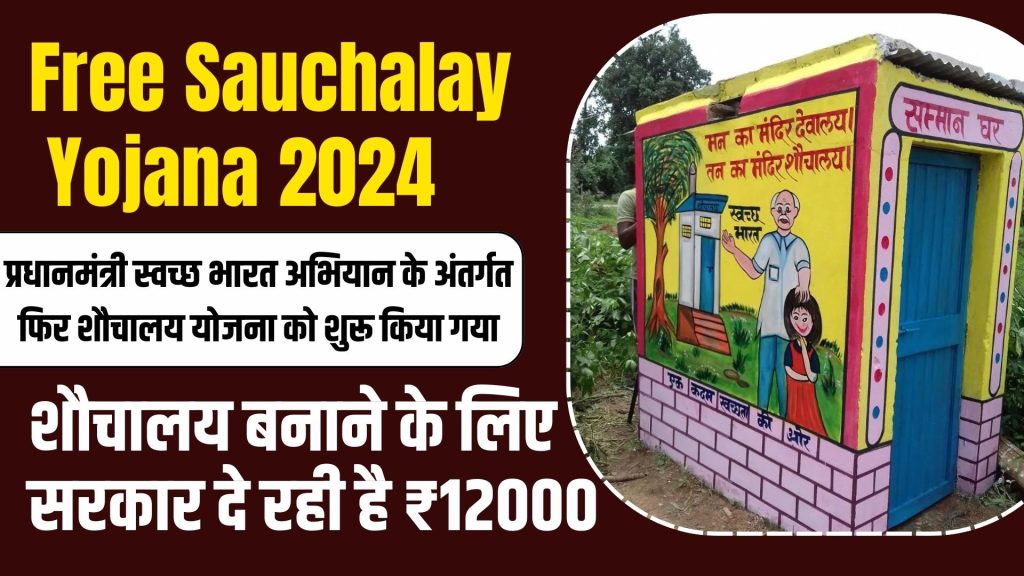 Free Sauchalay Yojana 2024 : शौचालय बनाने के लिए हर परिवार को दिया जा रहा है ₹12000